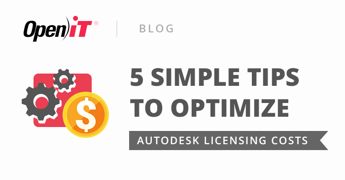 Open iT | 5 Simple Tips to Optimize Autodesk® Licensing Costs